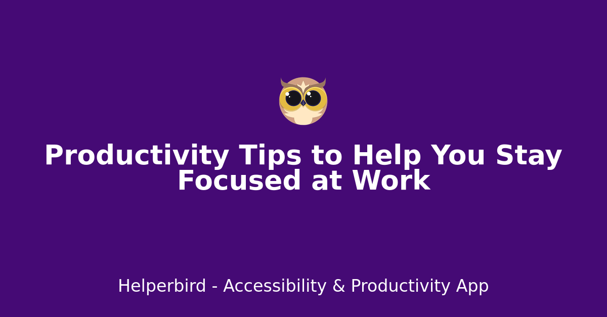 8 Productivity Tips to Help You Stay Focused at Work - Helperbird Blog